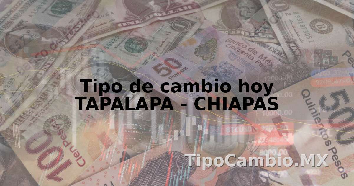TIPO DE CAMBIO HOY EN TAPALAPA - CHIAPAS | DOLAR EURO PESOS