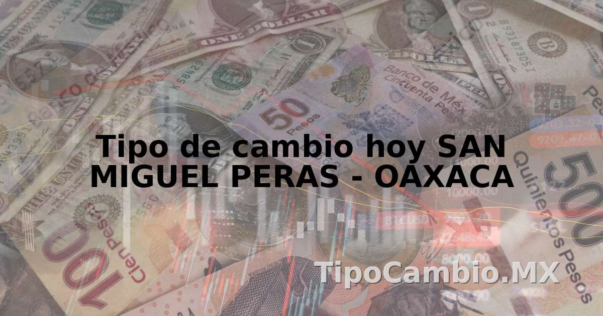 TIPO DE CAMBIO EN SAN MIGUEL PERAS - OAXACA | DOLAR EURO PESOS