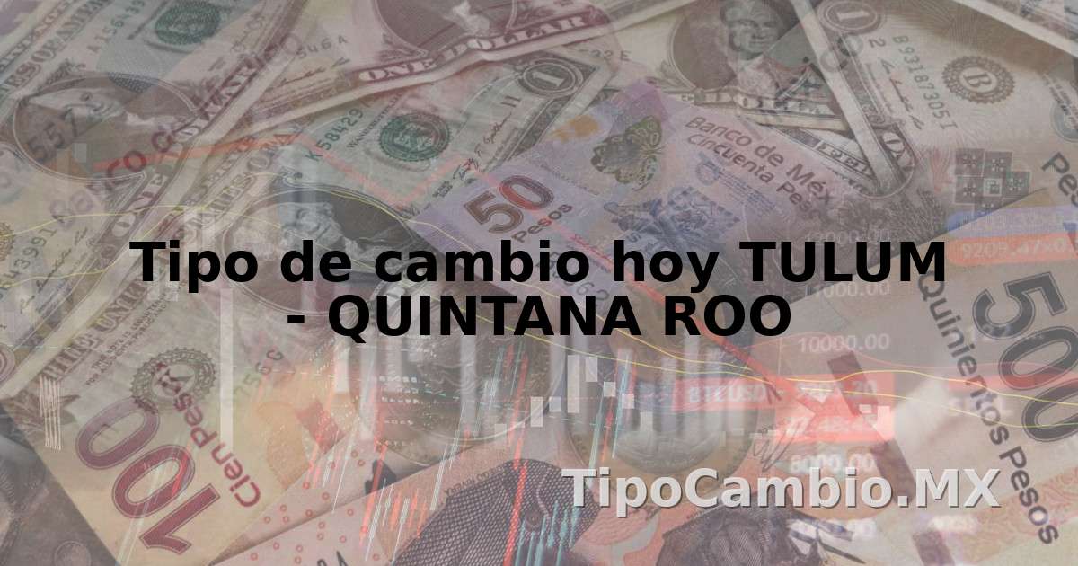 TIPO DE CAMBIO HOY EN TULUM - QUINTANA ROO | DOLAR EURO PESOS