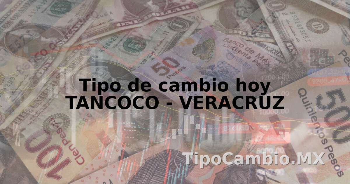 TIPO DE CAMBIO HOY EN TANCOCO - VERACRUZ | DOLAR EURO PESOS